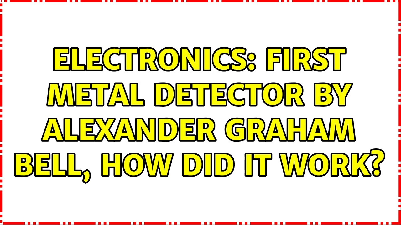 Electronics: First metal detector by Alexander Graham Bell, how did it ...