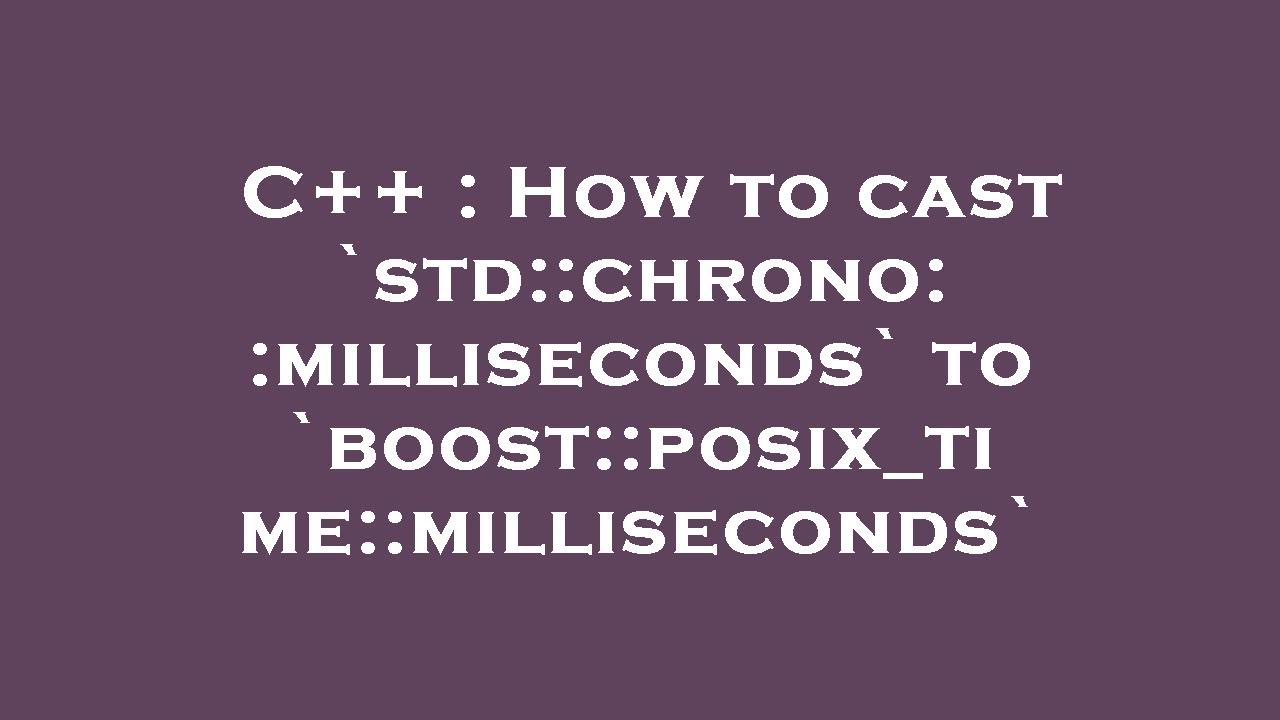 C How To Cast std chrono milliseconds To boost posix time C How To Cast std chrono milliseconds To boost posix time