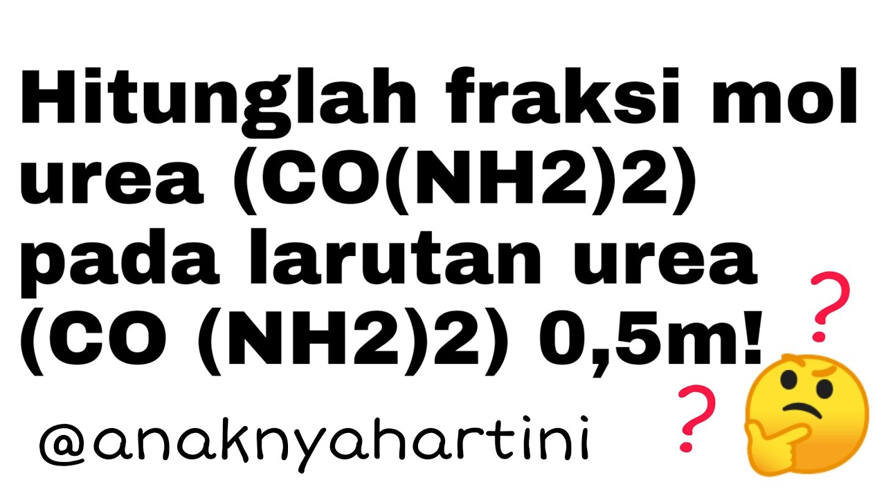 Hitunglah fraksi mol urea (CO(NH2)2) pada larutan urea (CO(NH2))2 0,5m ...