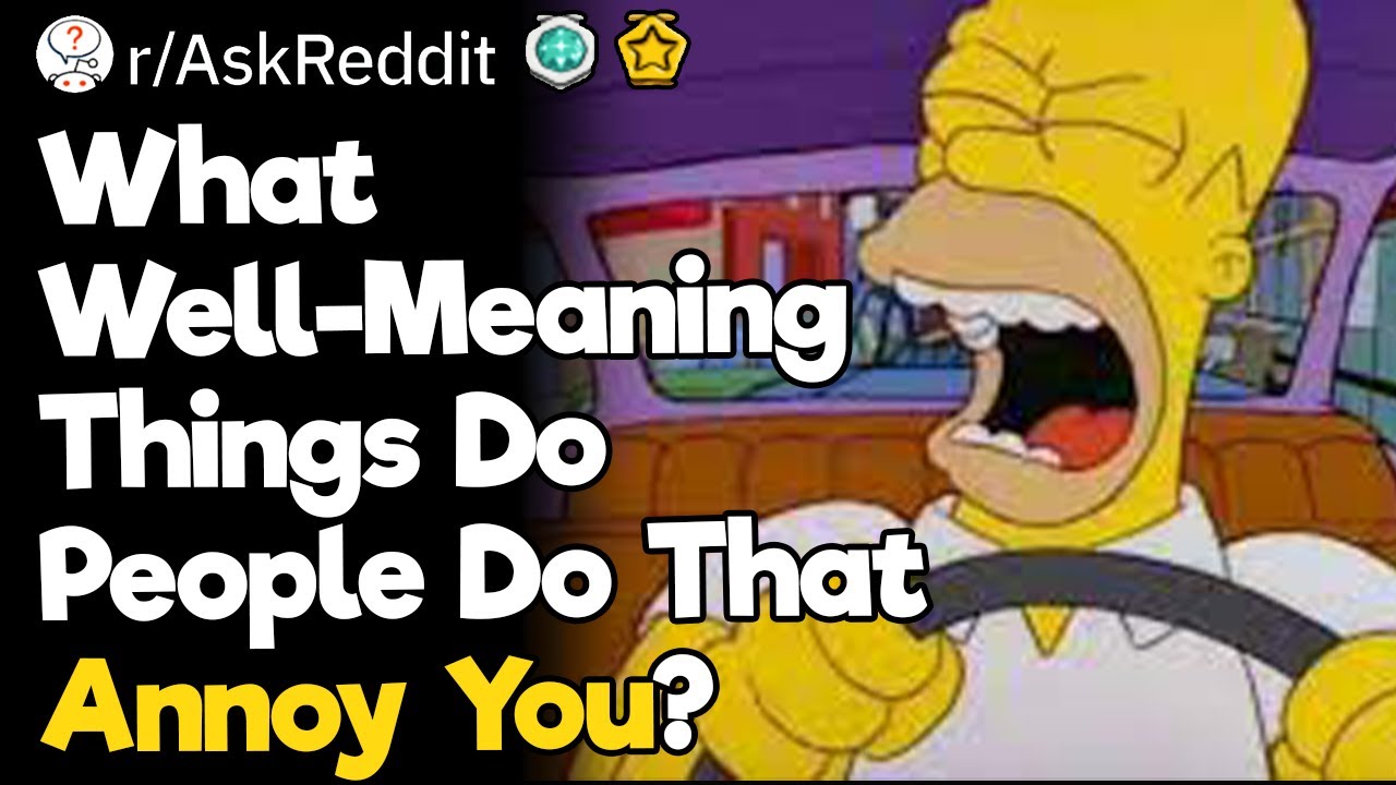 What Well Meaning Things Do People Do That Annoy You? - YouTube