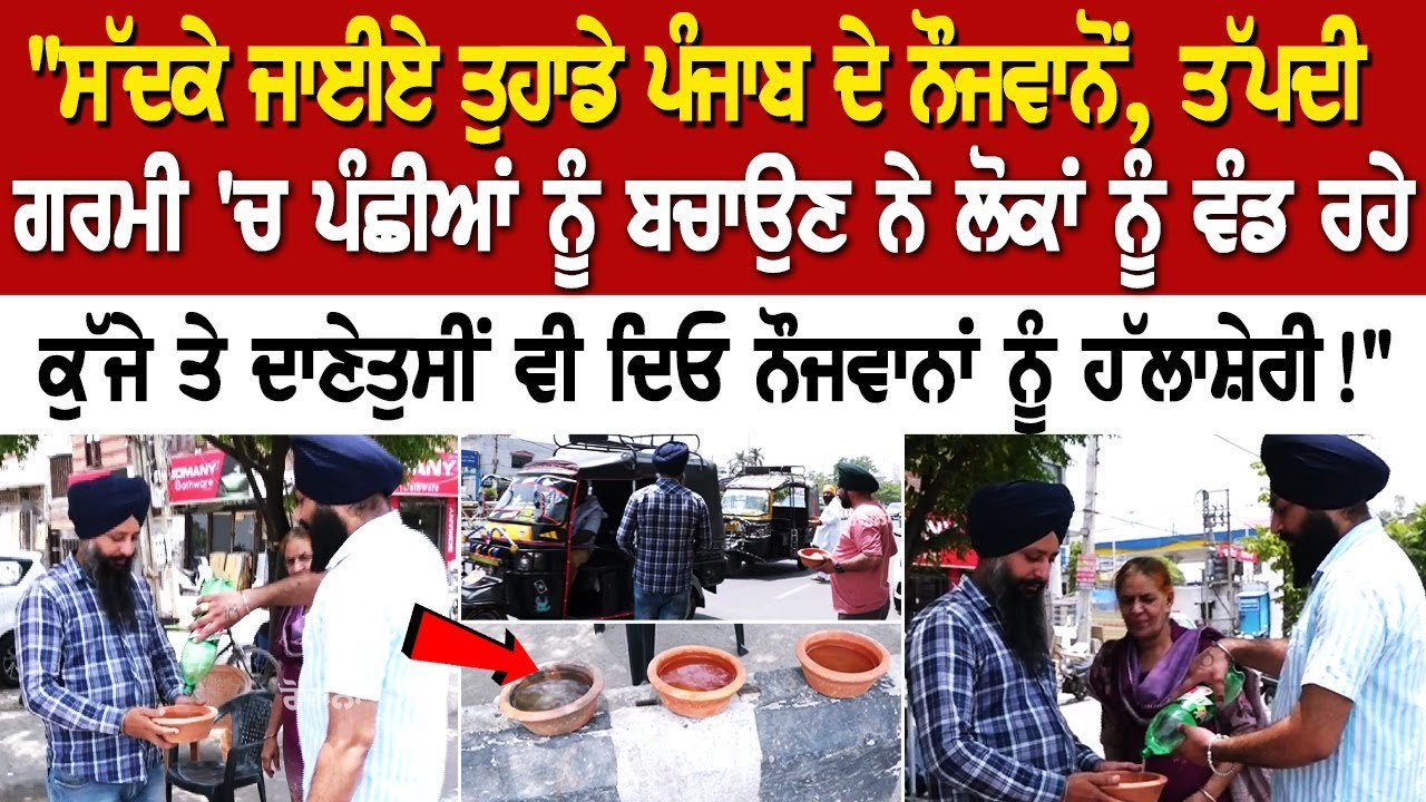 ਤੱਪਦੀ ਗਰਮੀ 'ਚ ਪੰਛੀਆਂ ਨੂੰ ਬਚਾਉਣ ਨੇ ਲੋਕਾਂ ਨੂੰ ਵੰਡ ਰਹੇ ਕੁੱਜੇ ਤੇ ਦਾਣੇ ...