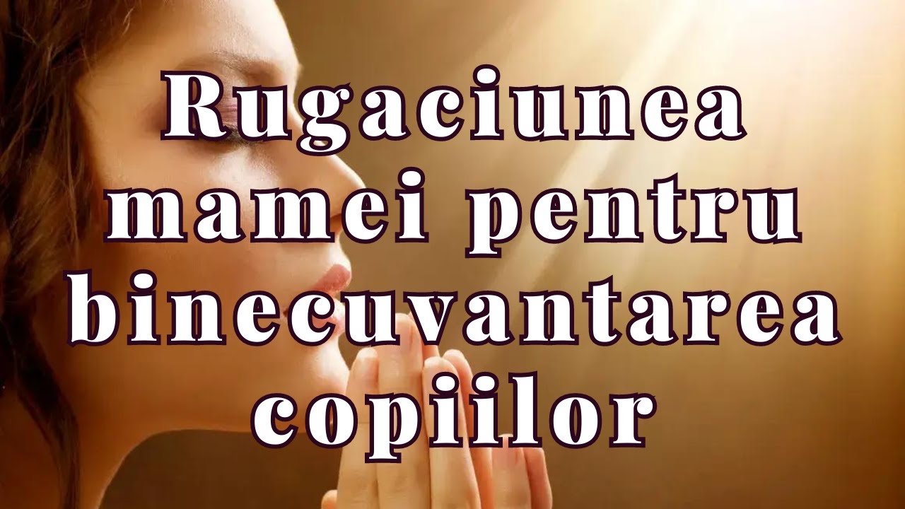 Rugaciunea mamei pentru binecuvantarea copiilor - YouTube
