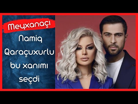Meyxanaçı Namiq Qaraçuxurlu bu xanımı seçdi