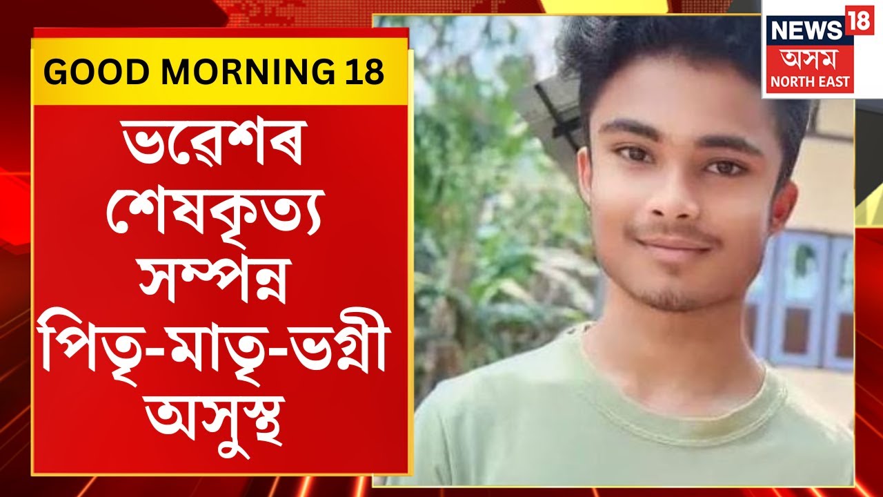 Good Morning 18 | Sipajharৰ ছাত্ৰ ভৱেশ ডেকাৰ শেষকৃত্যৰ সময়ত অসুস্থ ...