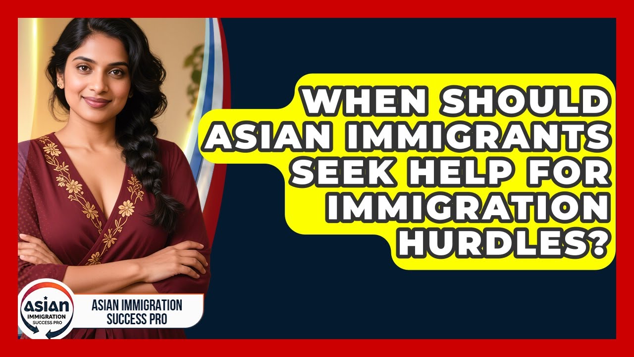 When Should Asian Immigrants Seek Help for Immigration Hurdles? | Asian ...