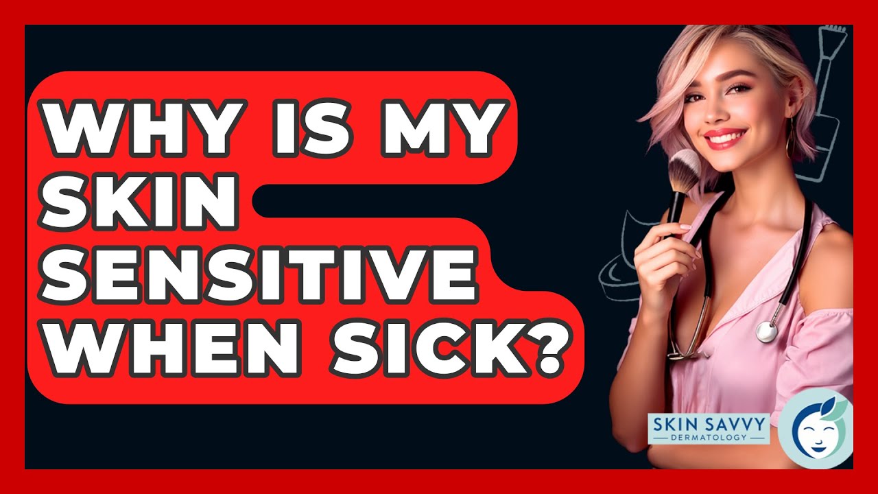 Why Is My Skin Sensitive When Sick? - Skin Savvy Dermatology - YouTube