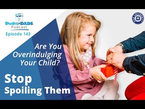 Are You Overindulging Your Child? Stop Spoiling Them – Dudes To Dads Ep ...
