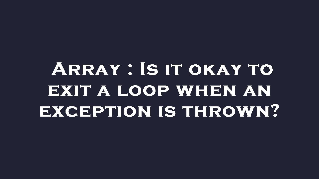 Array Is It Okay To Exit A Loop When An Exception Is Thrown Youtube