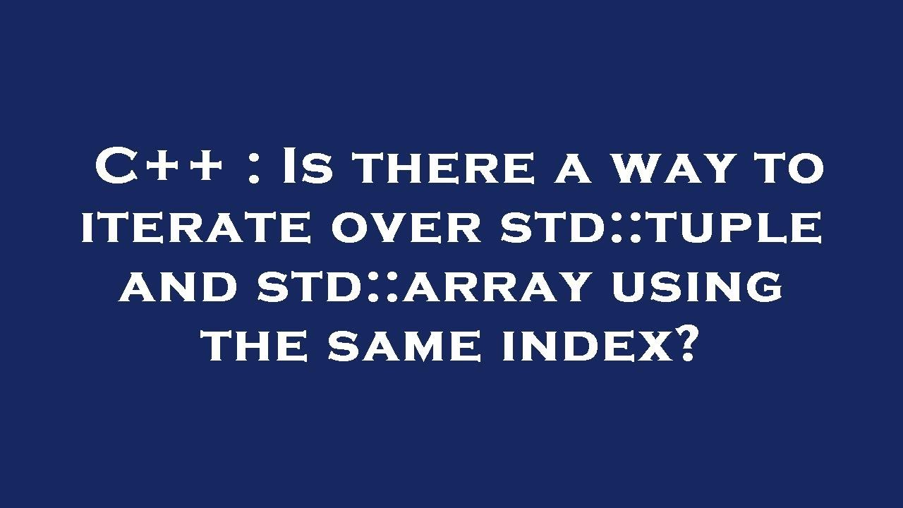 C Is There A Way To Iterate Over Stdtuple And Stdarray Using The Same Index Youtube