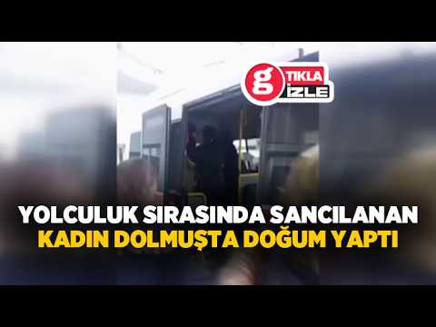 Yolculuk sırasında sancılanan kadın dolmuşta doğum yaptı