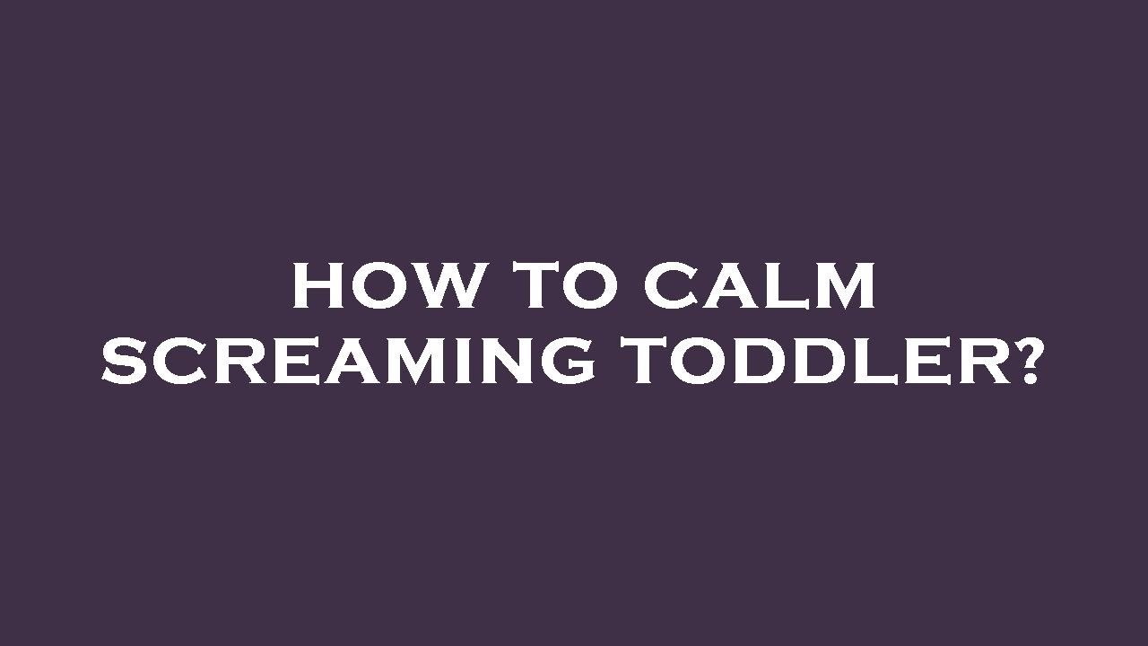 How To Calm Screaming Toddler YouTube How To Calm Screaming Toddler YouTube
