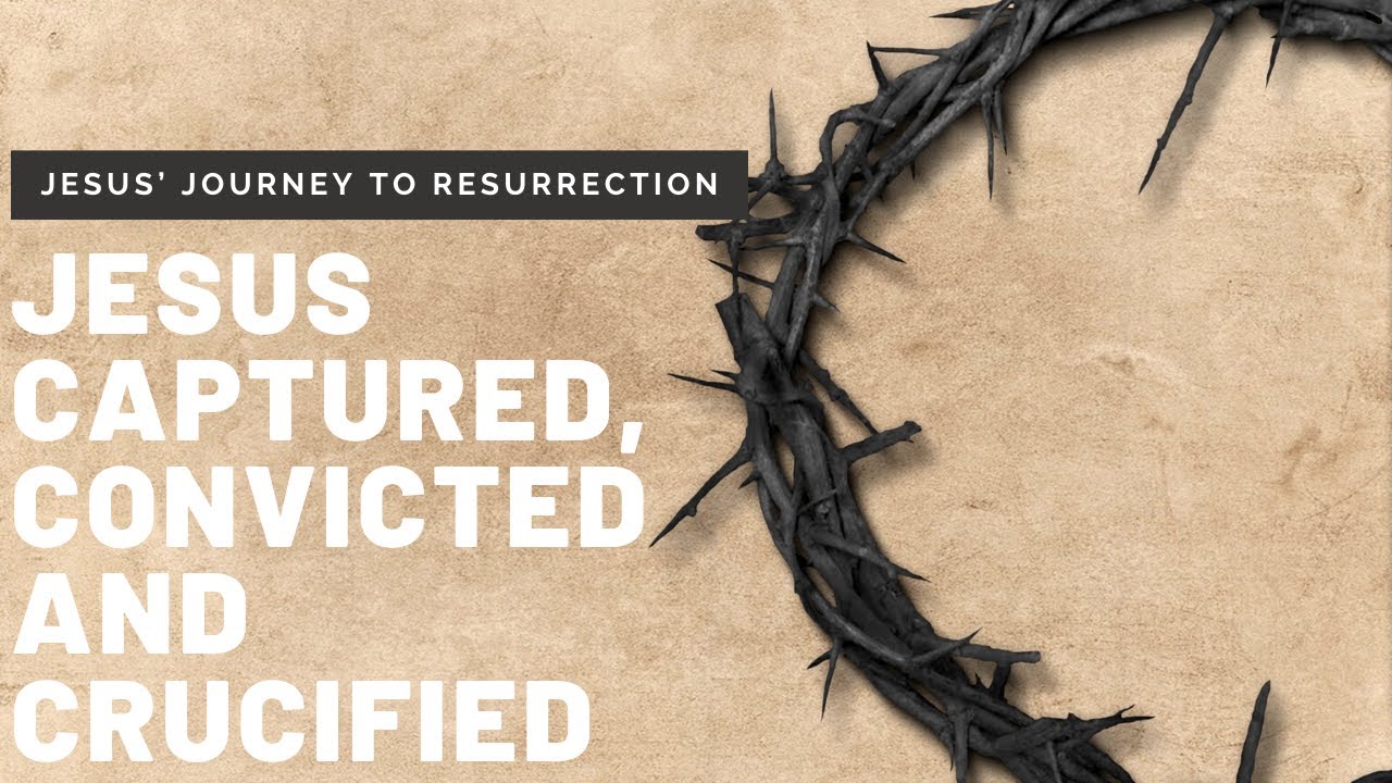 Jesus Arrested, Convicted, and Crucified - Jesus' Journey To ...