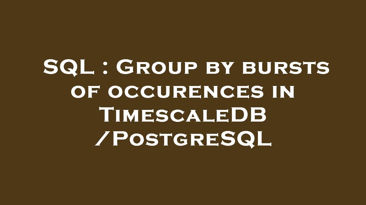 Sql Group By Bursts Of Occurences In Timescaledbpostgresql Youtube 6689