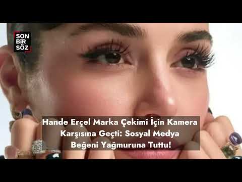 Hande Erçel Marka Çekimi İçin Kamera Karşısına Geçti: Sosyal Medya Beğeni Yağmuruna Tuttu!