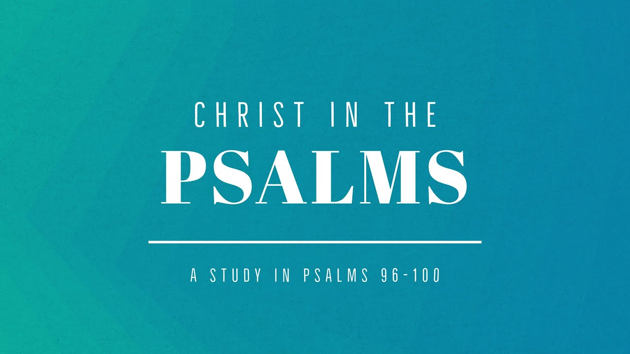 Christ In The Psalms Psalm 96 1 13 YouTube