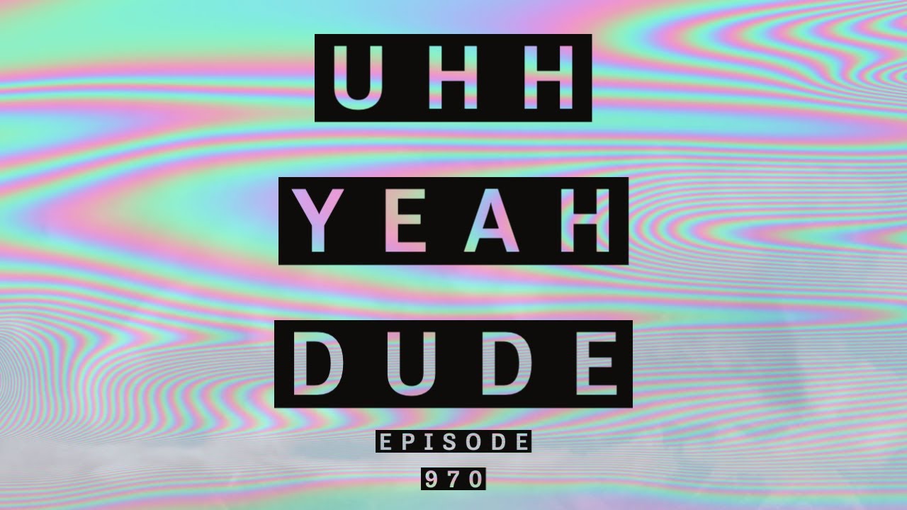 Uhh Yeah Dude // Episode 970 // March 8th, 2023 - YouTube