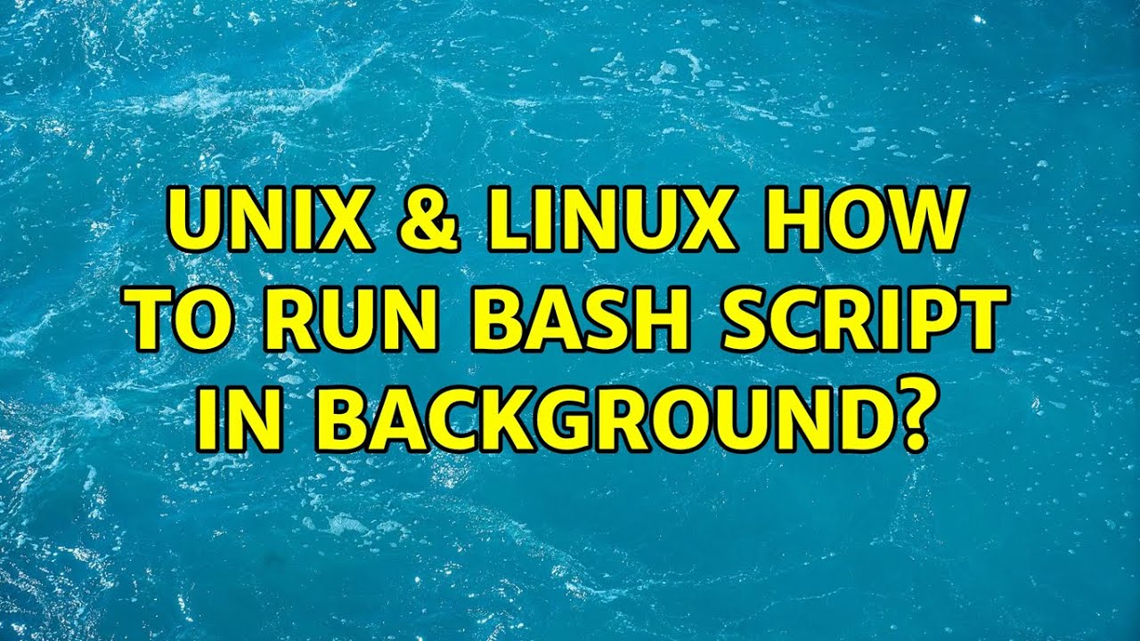 Unix Linux How To Run Bash Script In Backgrounds 2 Solutions Unix Linux How To Run Bash Script In Backgrounds 2 Solutions