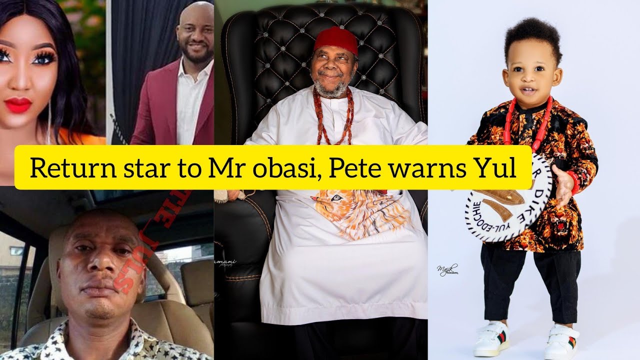 Pete Edochie Warns Yul Edochie to Return Star Dike to Mr Obasi as the ...