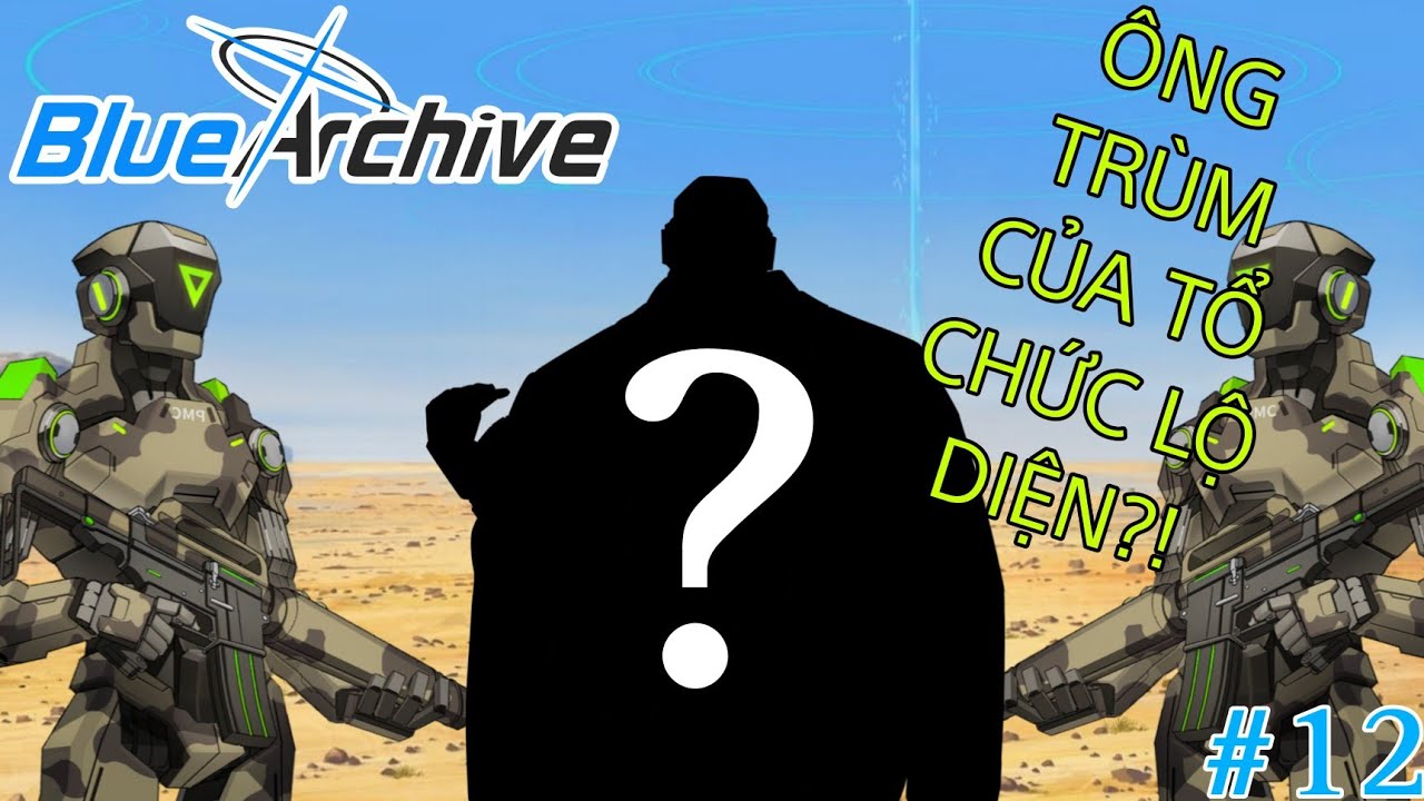 Blue Archive #12: LỘ DIỆN ÔNG TRÙM CỦA TỔ CHỨC?!! Đối đầu với quân đội ...