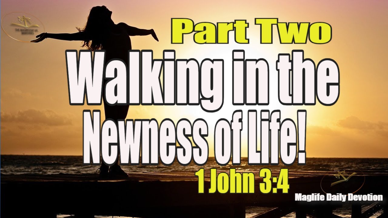 Walking in the Newness of Life! Part Two |Magnificent Life Daily ...