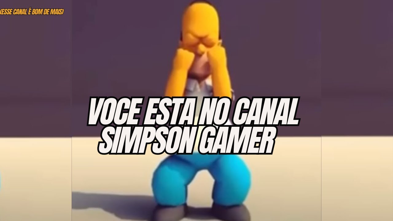 VOCE ESTA NO CANAL SIMPSON GAMER INTRO MEMES (ESSE CANAL É BOM DE MAIS ...