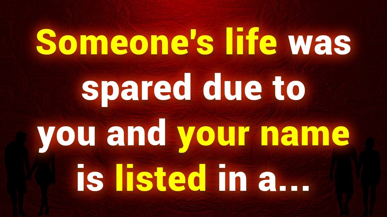 Someone's life was spared due to you and your name is listed in a ...