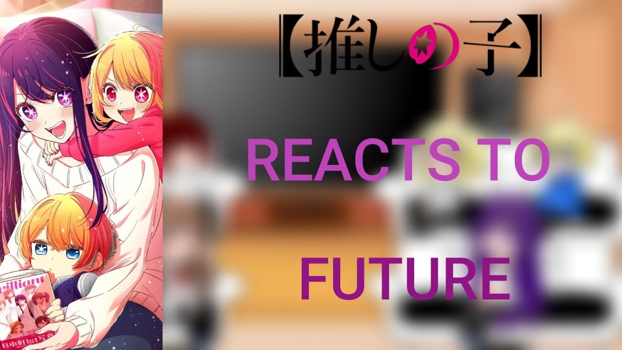 Past oshi no ko reacts to future||BIG POOKIE|| - YouTube