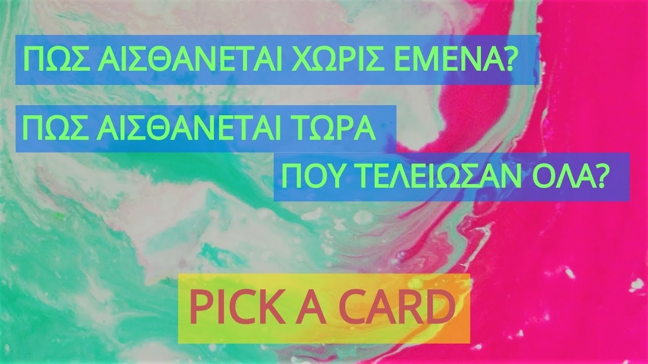 Διάλεξε μια Κάρτα (Pick a Card) Πως Αισθάνεται Χωρίς Εμένα, Τώρα Που ...