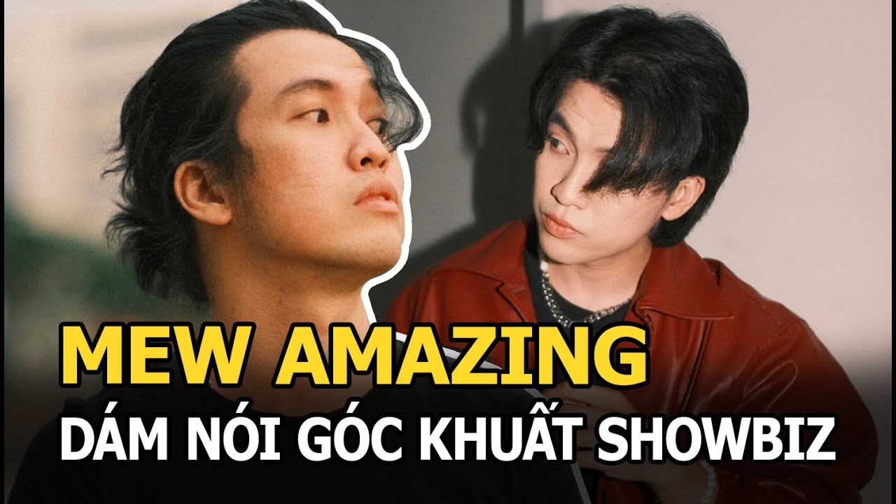 Mew Amazing – Nghệ sĩ trẻ ngông nghênh nói thẳng góc khuất showbiz ...