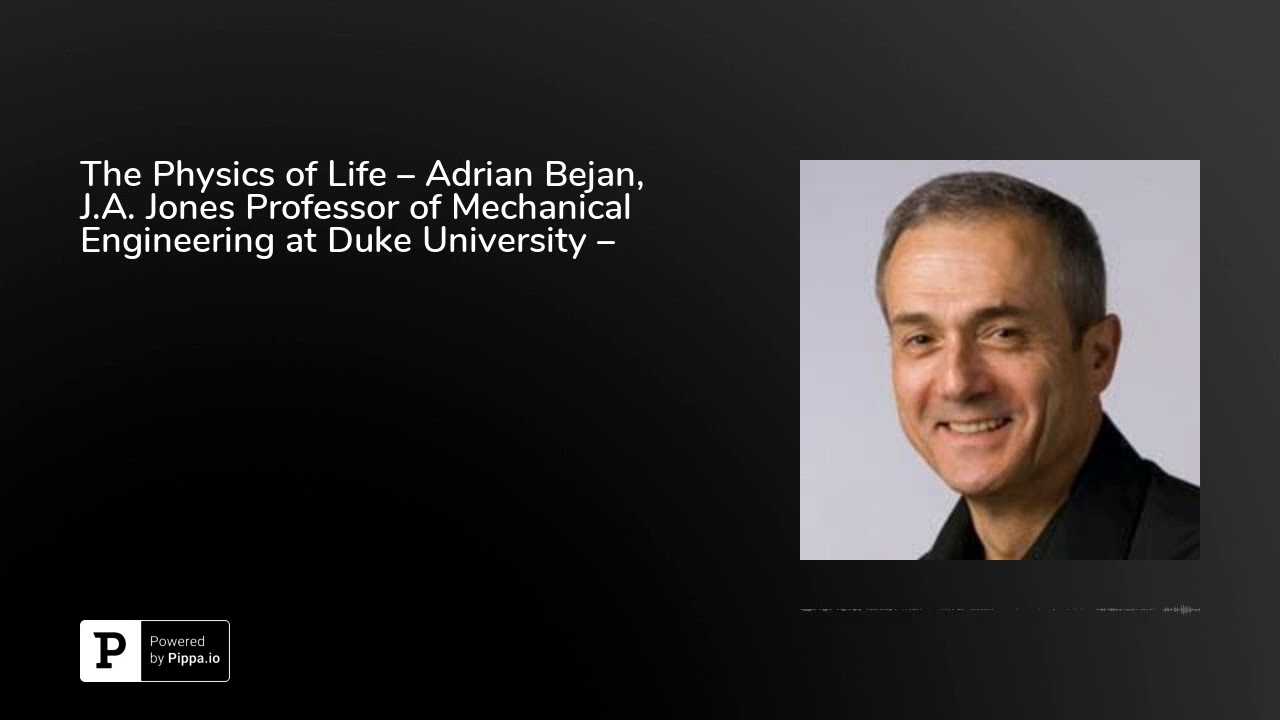 The Physics of Life – Adrian Bejan, J.A. Jones Professor of Mechanical ...