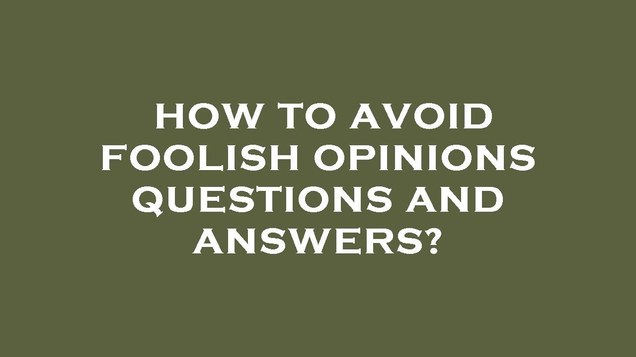 How to avoid foolish opinions questions and answers? - YouTube