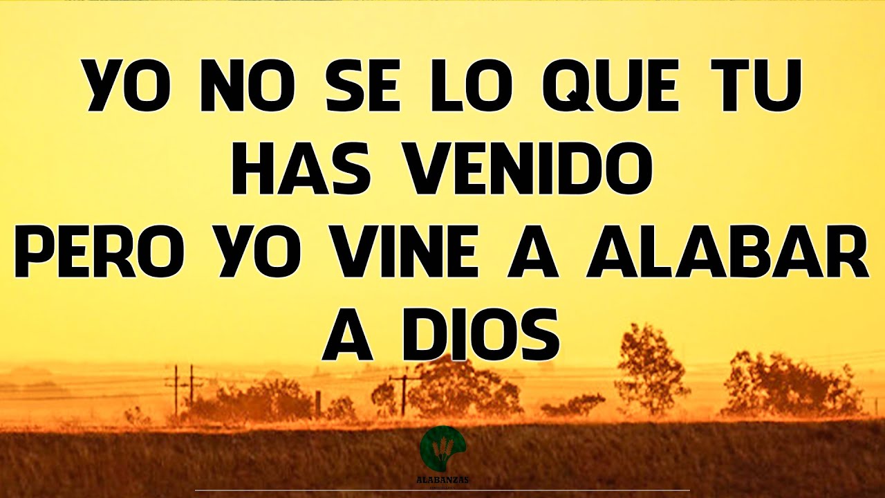 Yo no se lo que tu has venido pero yo vine a alabar a Dios - Alabanzas ...