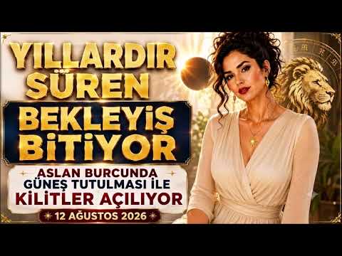 12 AĞUSTOS 2026 / ASLAN BURCUNDA GÜNEŞ TUTULMASI VE DETAYLI BURÇ YORUMLARI / Emeklerin mükafatı