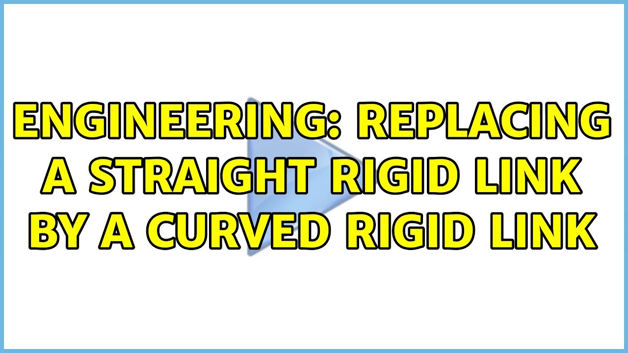 Engineering: Replacing a straight rigid link by a curved rigid link (2 ...