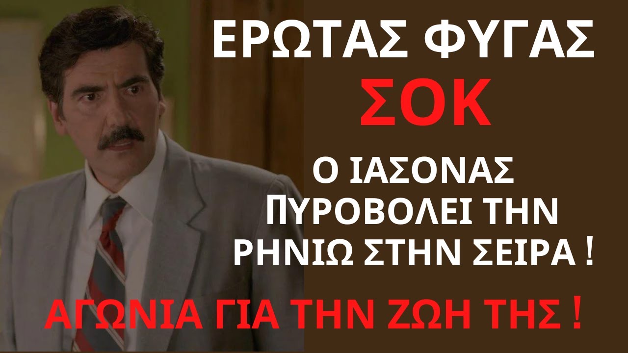 ΕΡΩΤΑΣ ΦΥΓΑΣ : ΣΟΚ - Ο ΙΑΣΟΝΑΣ ΠΥΡΟΒΟΛΕΙ ΤΗΝ ΡΗΝΙΩ ΣΤΗΝ ΣΕΙΡΑ - ΑΓΩΝΙΑ ...