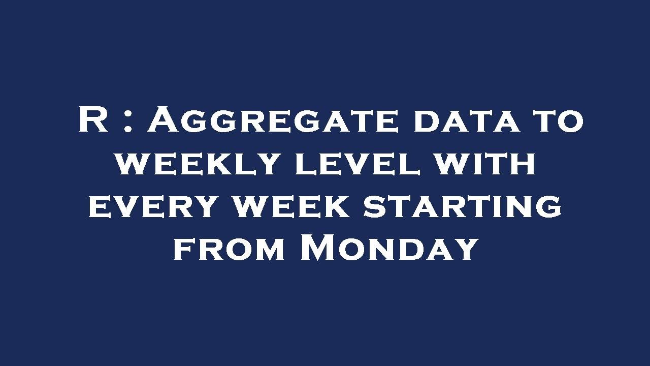 R : Aggregate data to weekly level with every week starting from Monday ...