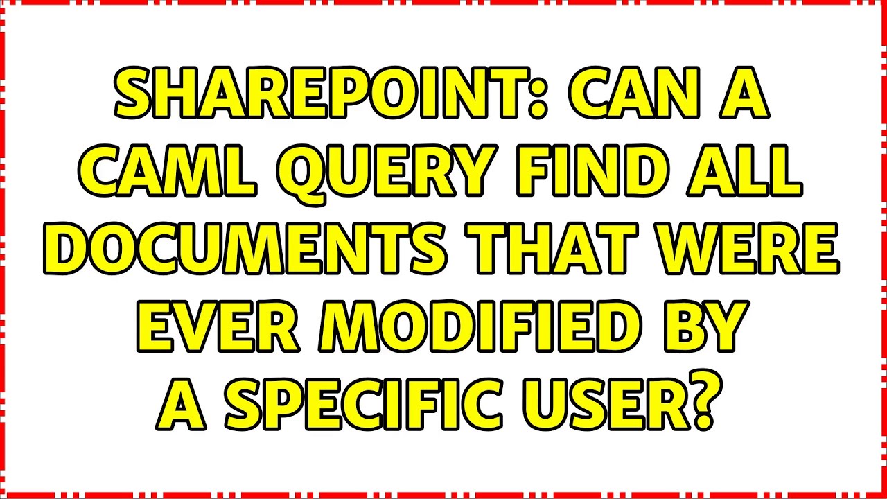 Sharepoint Can A Caml Query Find All Documents That Were Ever Modified By A Specific User