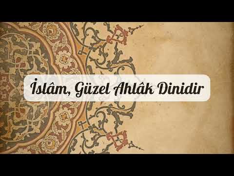 İslam, Güzel Ahlak Dinidir - Ahlak Esasları
