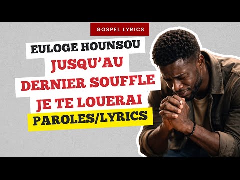 Euloge Hounsou - Jusqu'au dernier souffle, Je te louerai (Paroles)