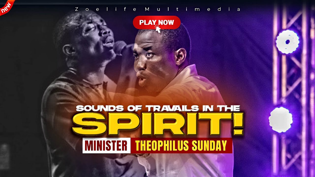 SOUNDS OF TRAVAIL - MINISTER THEOPHILUS SUNDAY WORSHIP AND PRAYER TIMES ...