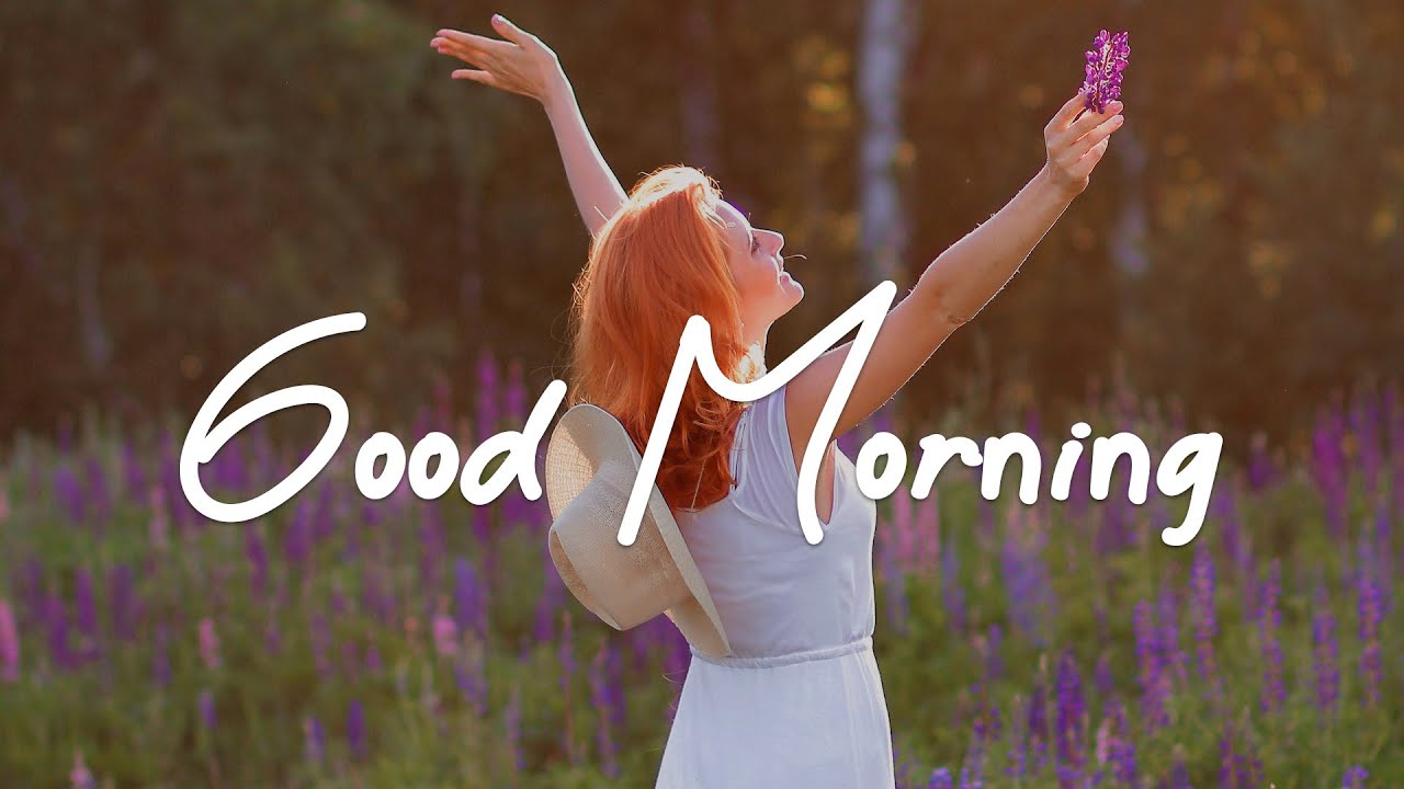 Good Morning 🌻 Good vibes only to start a new day | Acoustic/Indie/Pop ...