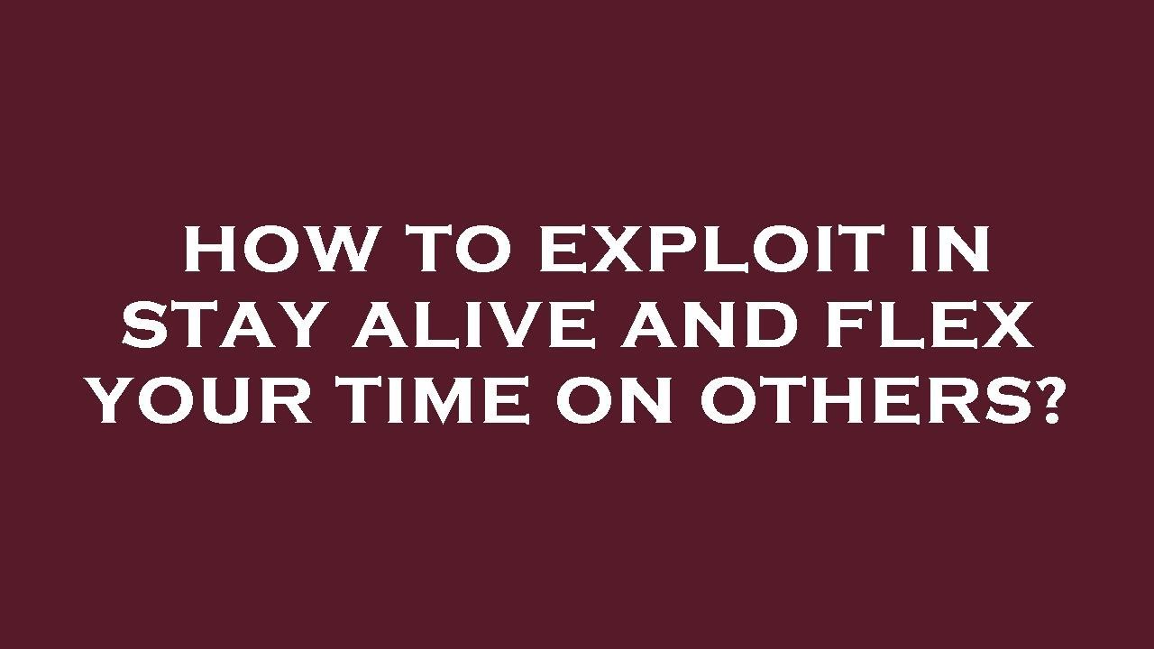 How to exploit in stay alive and flex your time on others? - YouTube