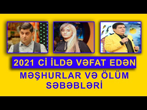 VƏFAT EDƏN MƏŞHURLAR - ÖLÜM SƏBƏBLƏRİ NƏLƏRDİR ? 2021