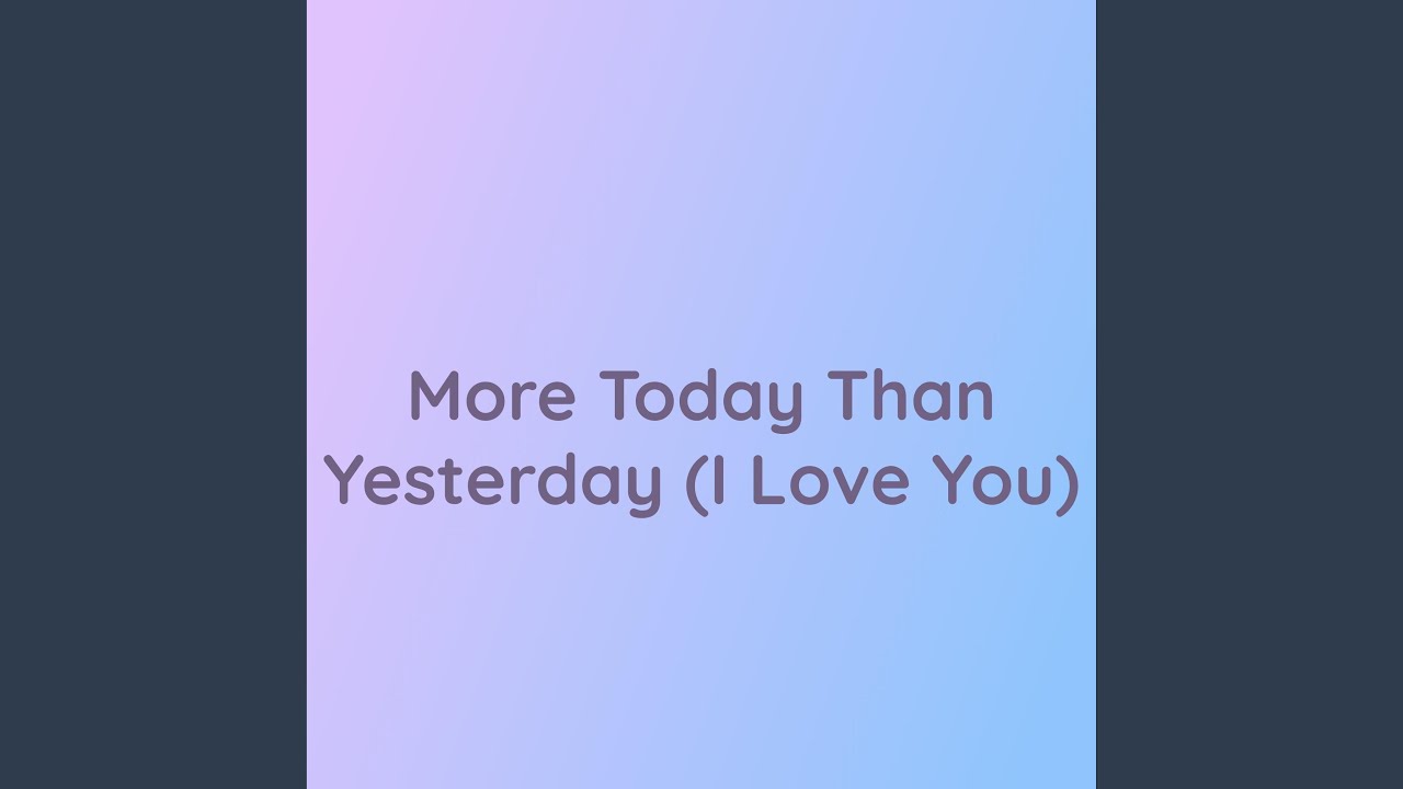 More Today Than Yesterday (I Love You) - YouTube