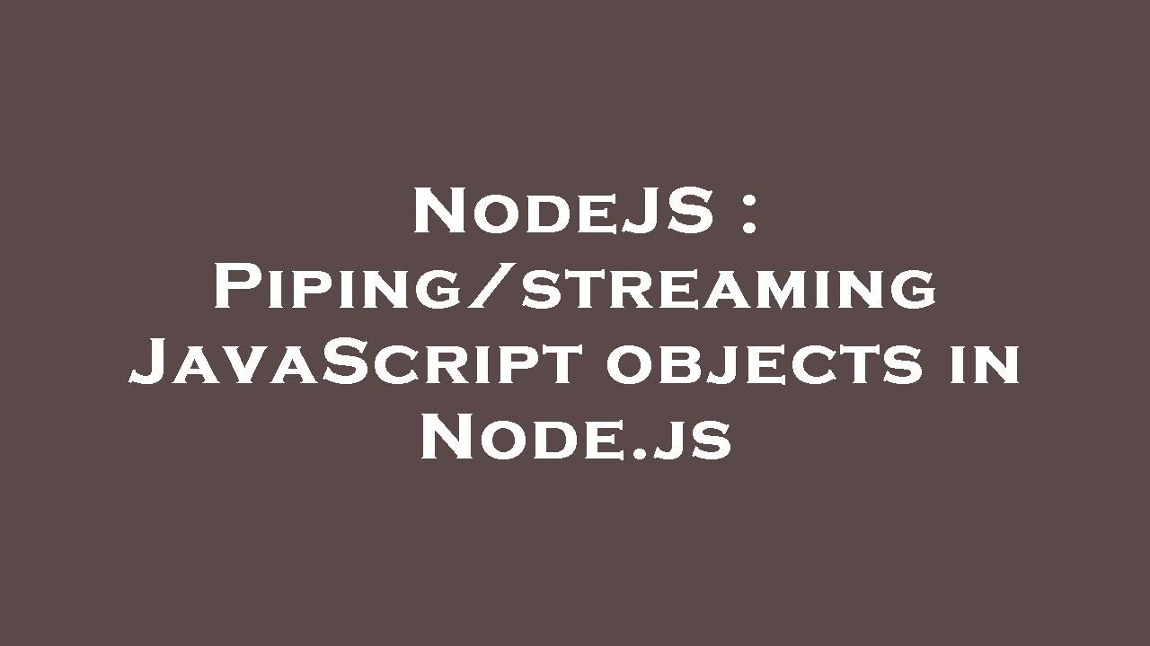 Nodejs Pipingstreaming Javascript Objects In Nodejs Youtube 2067