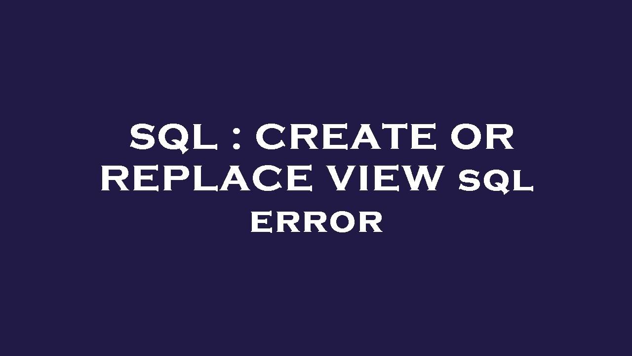 SQL CREATE OR REPLACE VIEW Sql Error YouTube SQL CREATE OR REPLACE VIEW Sql Error YouTube