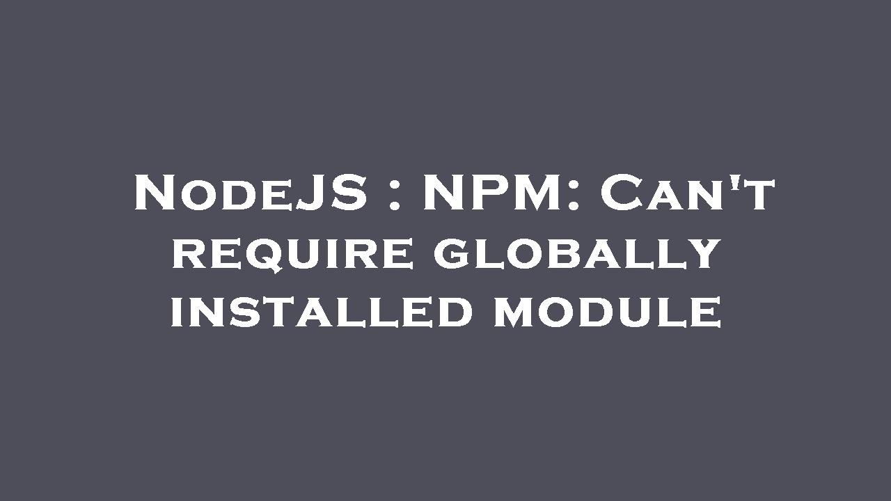 NodeJS : NPM: Can't require globally installed module - YouTube NodeJS : NPM: Can't require globally installed module - YouTube
