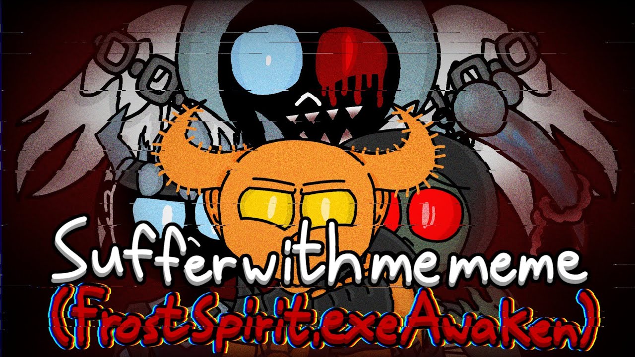 13+ Suffer with me meme (Frost Spirit.EXE Awaken) // ((TDS Crossover ...