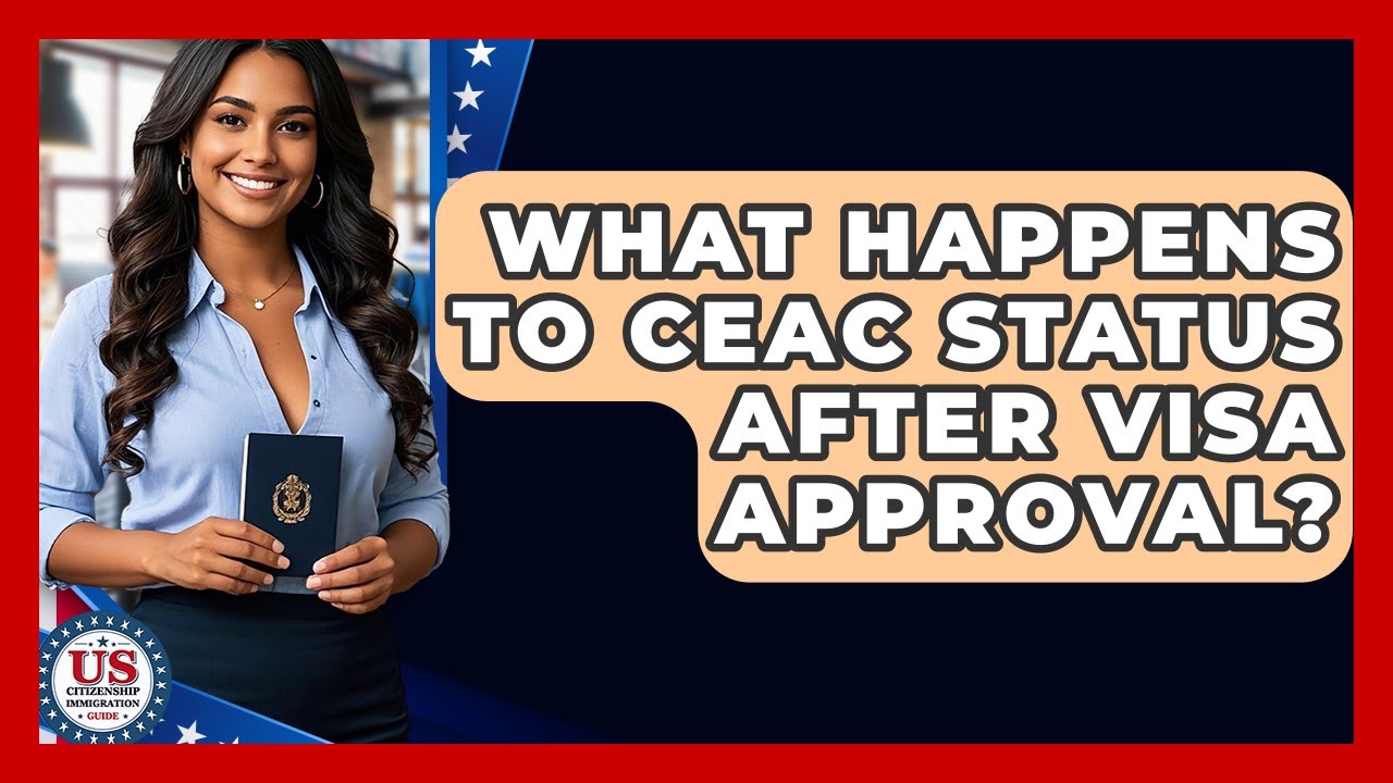 What Happens To CEAC Status After Visa Approval? - US Citizenship ...