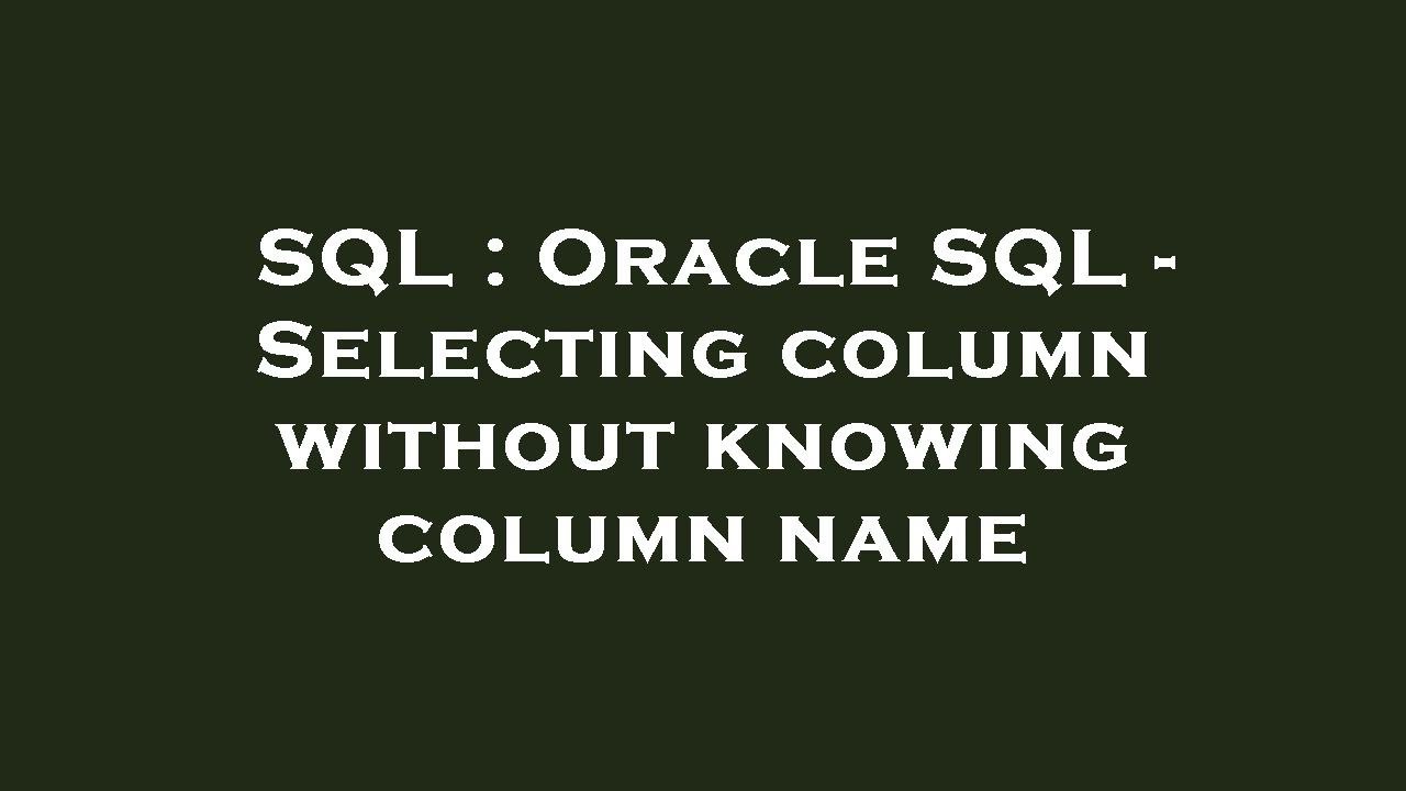 Sql Oracle Sql Selecting Column Without Knowing Column Name Youtube 6394
